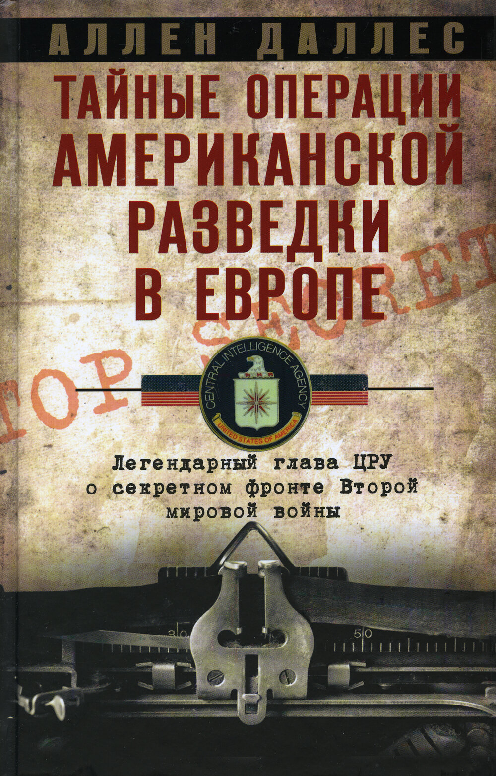 Тайные операции американской разведки в Европе. Легендарный глава ЦРУ о секретном фронте Второй мировой войны, Даллес А, Центрполиграф
