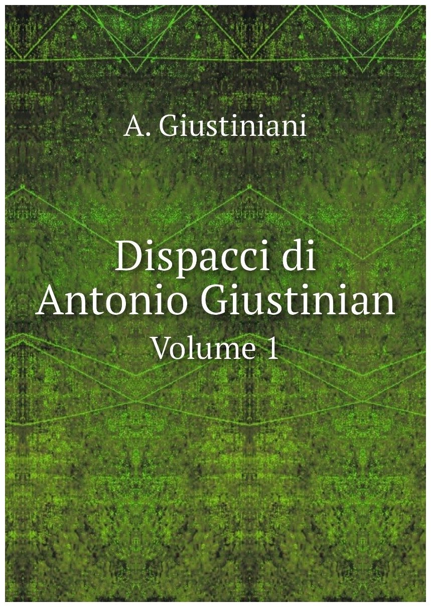Dispacci di Antonio Giustinian. Volume 1