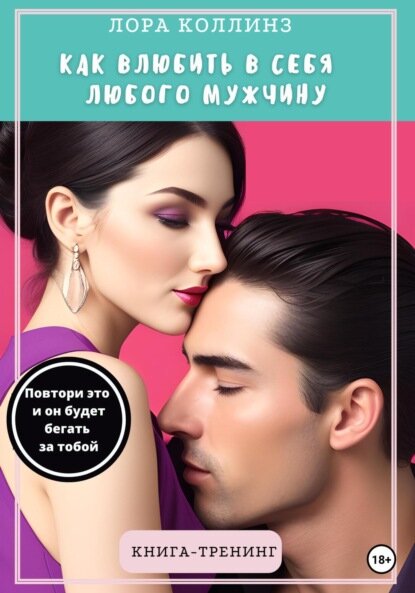 Как влюбить в себя любого мужчину. Повтори это, и он будет бегать за тобой. Книга-тренинг [Цифровая книга]