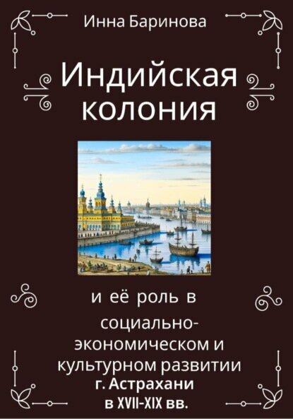 Индийская колония и её роль в социально-экономическом и культурном развитии г. Астрахани в XVII-XIX вв. [Цифровая книга]