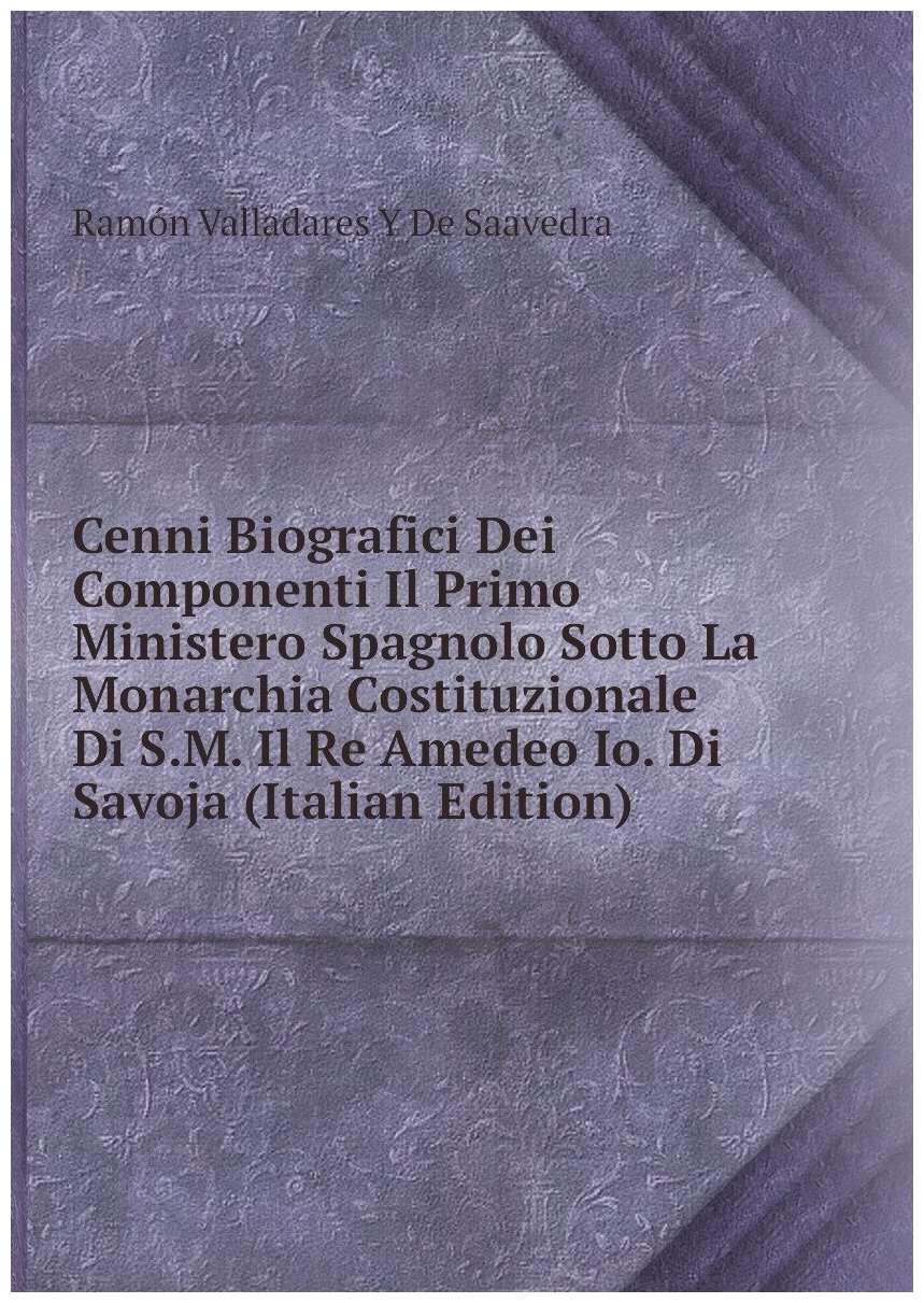 Cenni Biografici Dei Componenti Il Primo Ministero Spagnolo Sotto La Monarchia Costituzionale Di S.M. Il Re Amedeo Io. Di Savoja (Italian Edition)