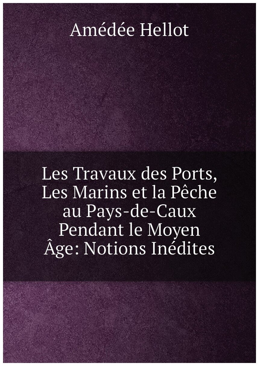 Les Travaux des Ports, Les Marins et la Pêche au Pays-de-Caux Pendant le Moyen Âge: Notions Inédites