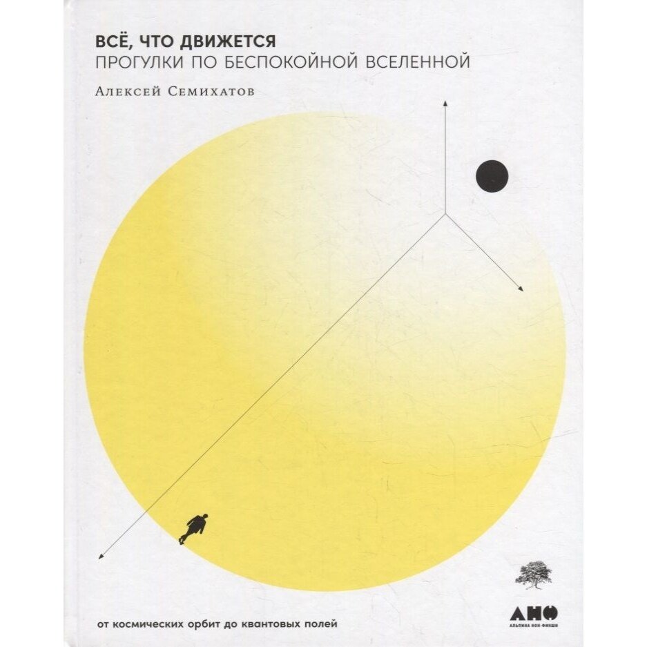 Книга Альпина нон-фикшн Все, что движется. Прогулки по беспокойной Вселенной. 2022 год, Семихатов А.