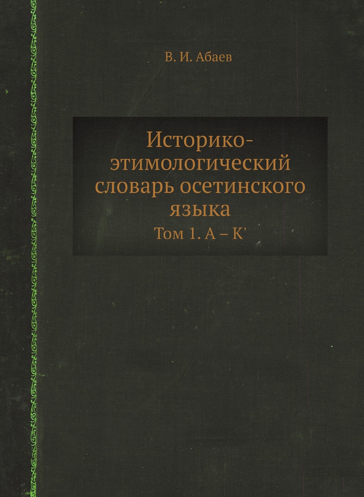 Историко-этимологический словарь осетинского языка. Том 1. А – К'
