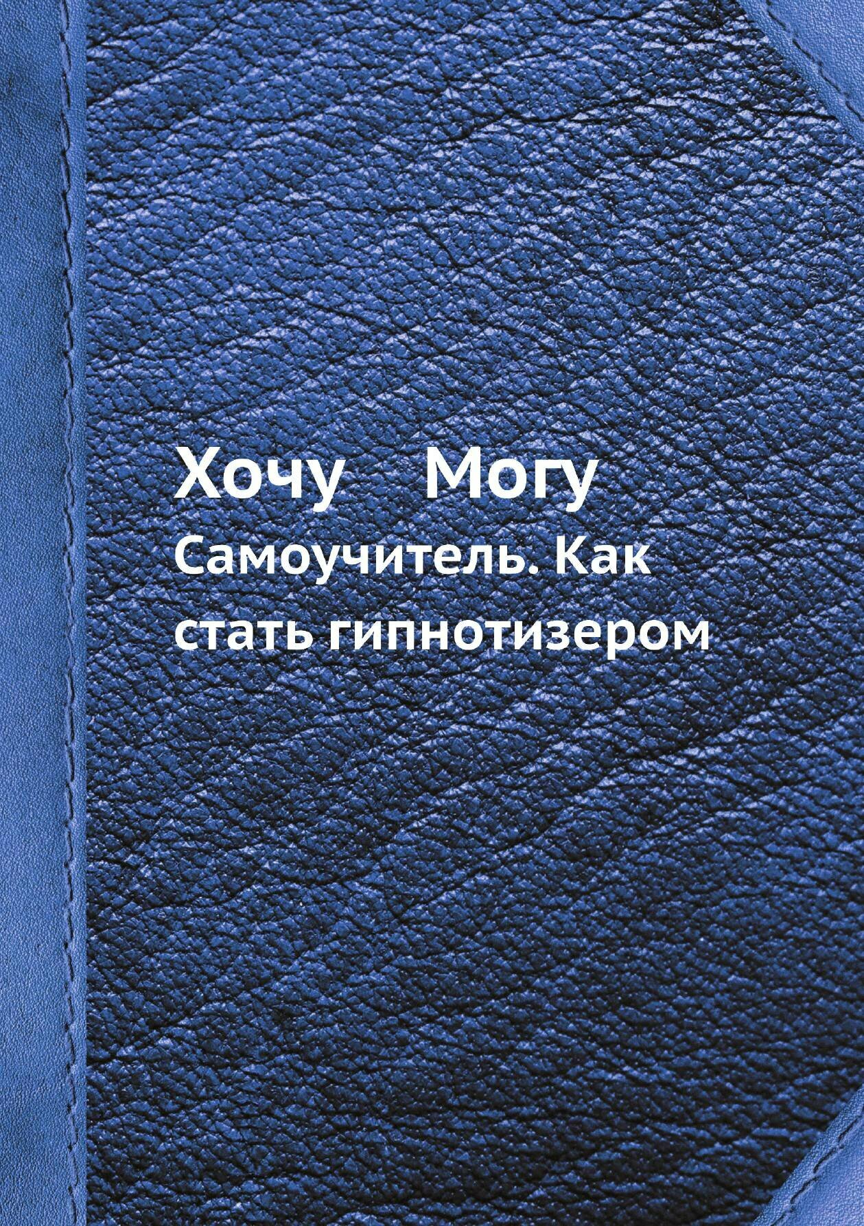 Хочу Могу Самоучитель. Как стать гипнотизером