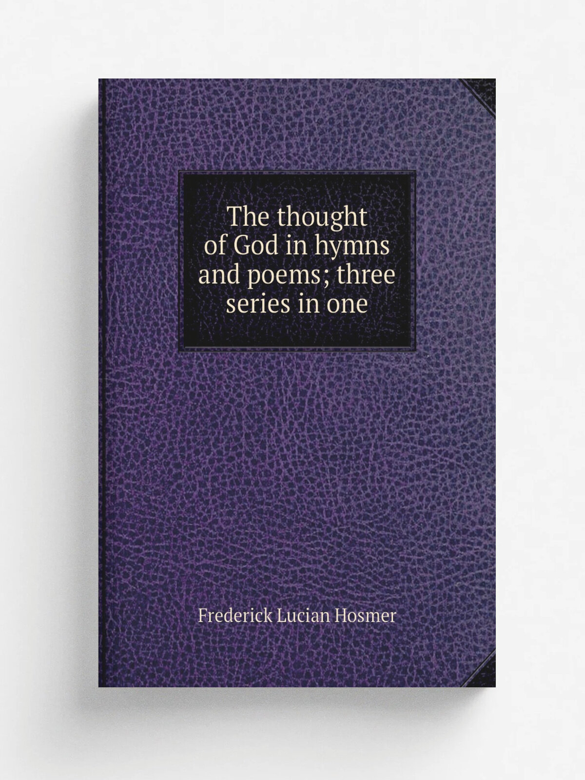 The thought of God in hymns and poems; three series in one