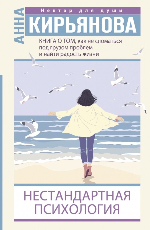 Книга АСТ Нестандартная психология. Книга о том, как не сломаться под грузом проблем и найти радость жизни. Нектар для души. 2021 год, А. В. Кирьянова