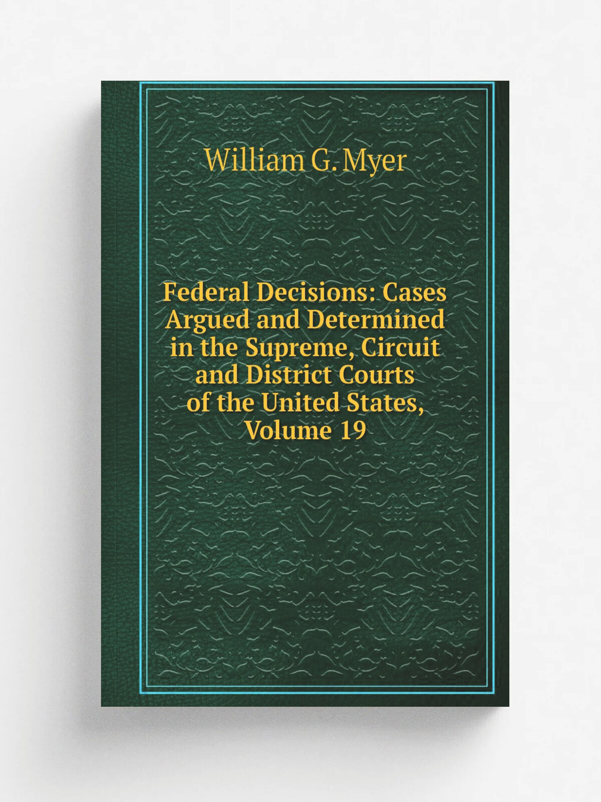 Federal Decisions: Cases Argued and Determined in the Supreme, Circuit and District Courts of the United States, Volume 19