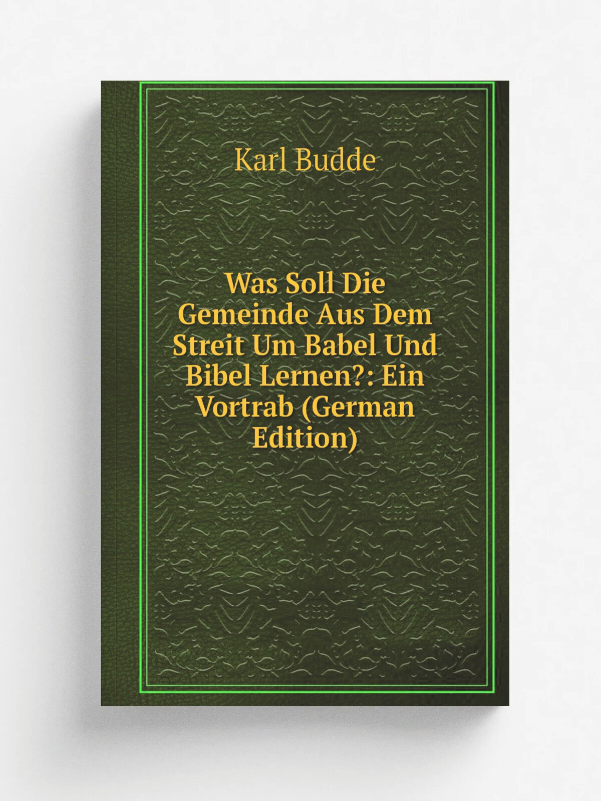 Was Soll Die Gemeinde Aus Dem Streit Um Babel Und Bibel Lernen: Ein Vortrab (German Edition) | Karl Budde | Репринт