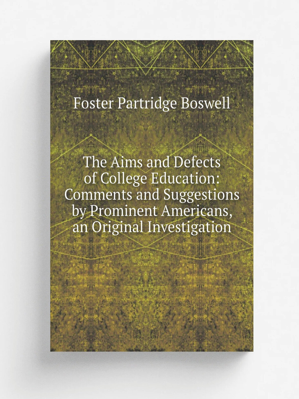 The Aims and Defects of College Education: Comments and Suggestions by Prominent Americans, an Original Investigation | Foster Partridge Boswell | Ре…