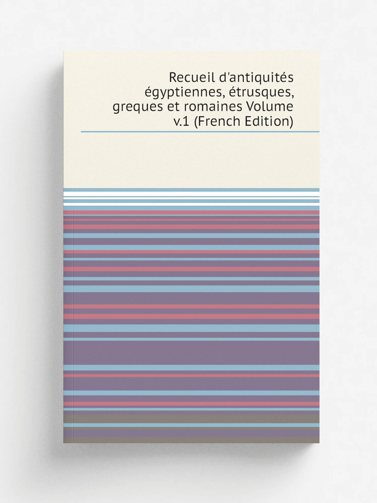Recueil d'antiquit. s . gyptiennes, . trusques, greques et romaines Volume v.1 (French Edition) | Репринт