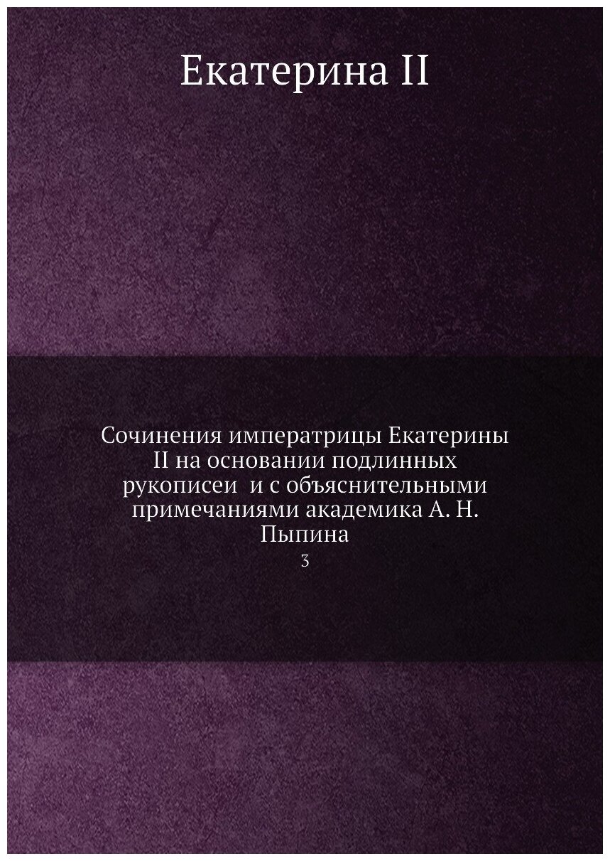 Сочинения императрицы Екатерины II на основании подлинных рукописеи и с объяснительными примечаниями академика А. Н. Пыпина. 3