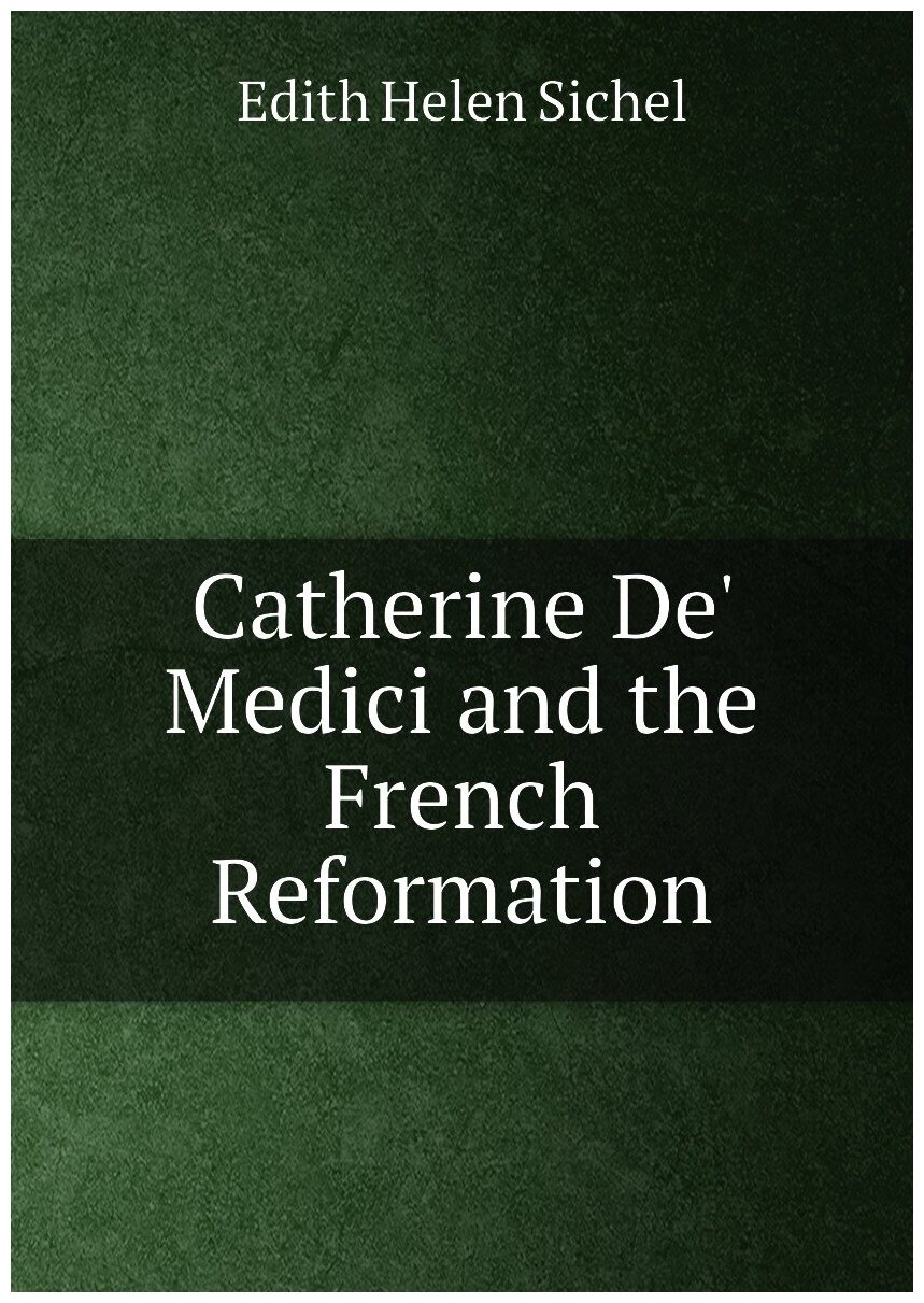 Catherine De' Medici and the French Reformation