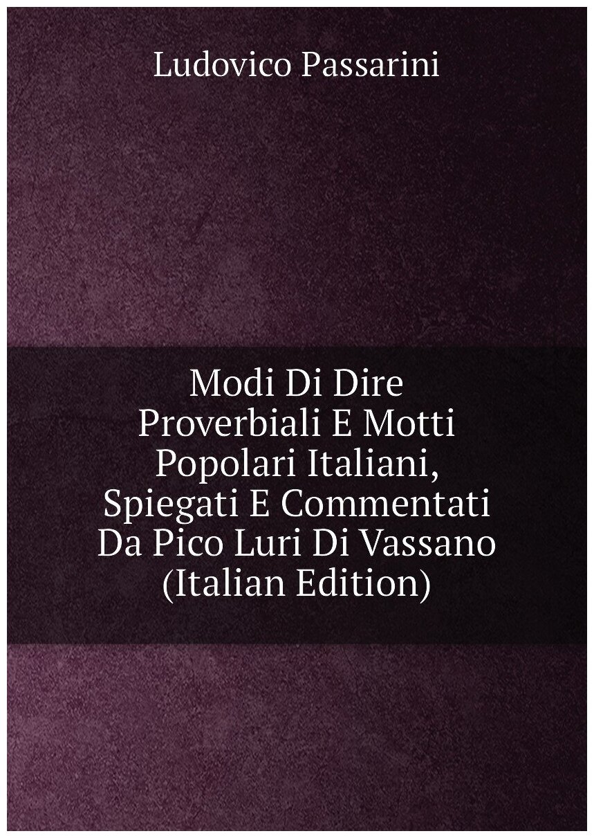 Modi Di Dire Proverbiali E Motti Popolari Italiani, Spiegati E Commentati Da Pico Luri Di Vassano (Italian Edition)