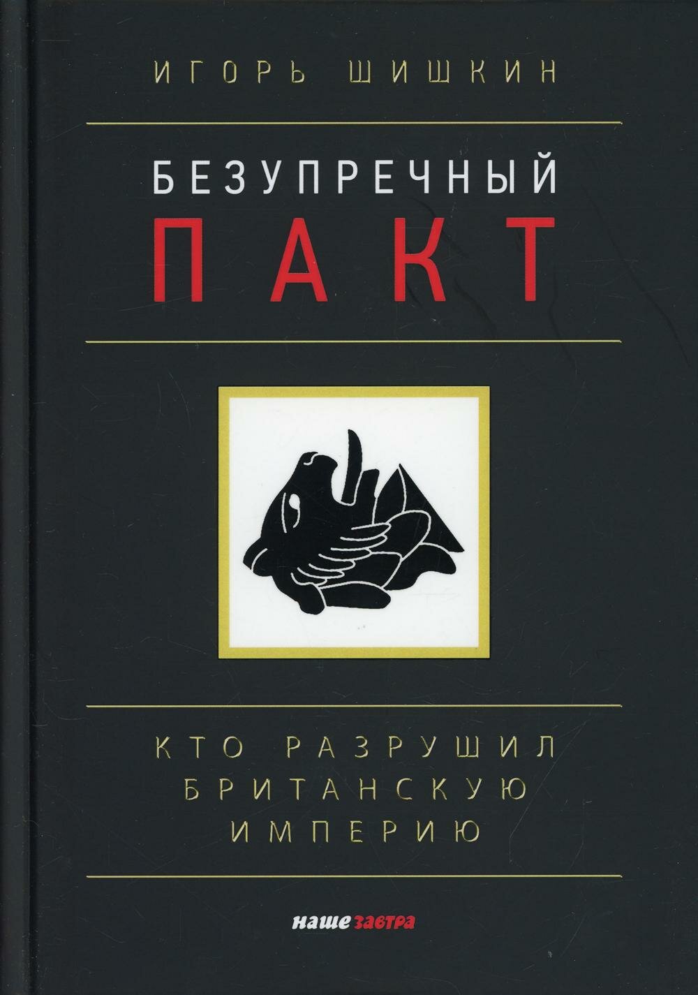 Безупречный пакт. Кто разрушил Британскую империю. 2-е изд, испр. и доп. Шишкин И. С. Наше Завтра