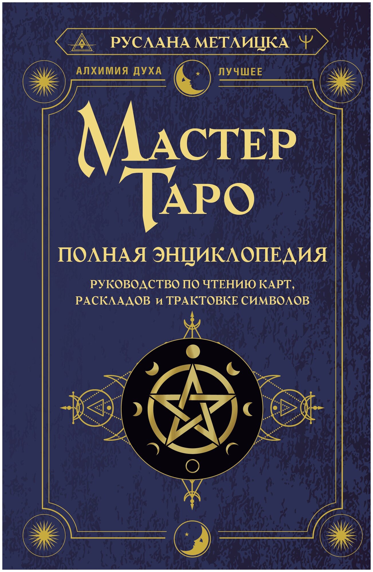 АлхимияДуха_Лучшее Мастер Таро Полная энц. Рук-во по чтению карт, раскладов и трактовке символов (Метлицка Р.)