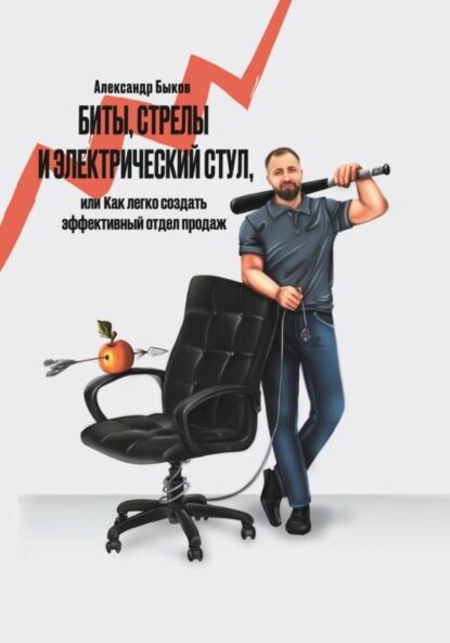 Биты, стрелы и электрический стул, или Как легко создать эффективный отдел продаж [Цифровая книга]