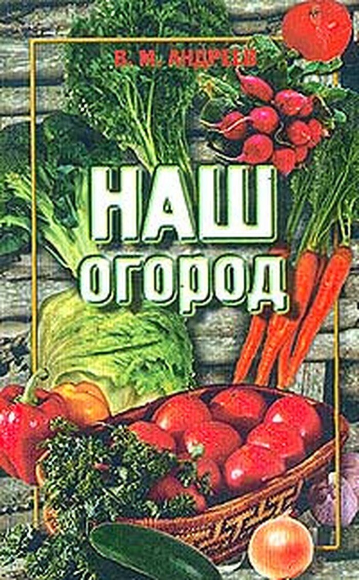 Наш огород: Пособие для начинающих и опытных овощеводов-любителей