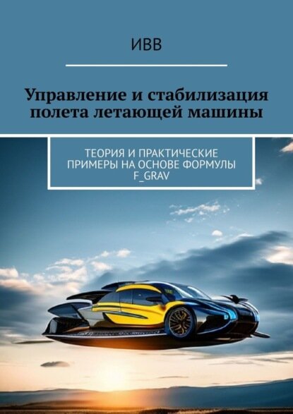 Управление и стабилизация полета летающей машины. Теория и практические примеры на основе формулы F_grav [Цифровая книга]