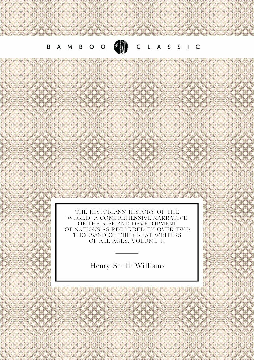 The Historians' History of the World: A Comprehensive Narrative of the Rise and Development of Nations As Recorded by Over Two Thousand of the Great …