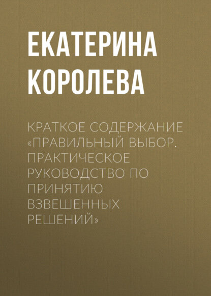Краткое содержание «Правильный выбор. Практическое руководство по принятию взвешенных решений» [Цифровая книга]
