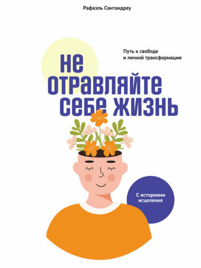 Не отравляйте себе жизнь. Путь к свободе и личной трансформации [Цифровая книга]