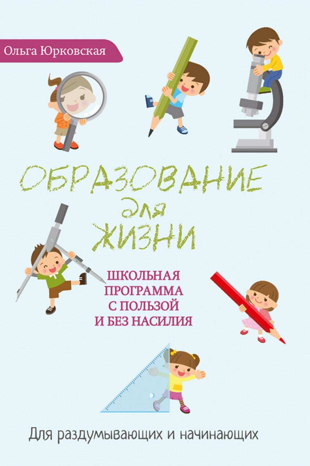 Учебное пособие Ресурс "Образование для жизни. Школьная программа с пользой и без насилия. Для раздумывающих и начинающих", Юрковская О, 2017 г