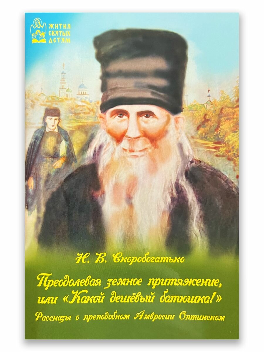 Преодолевая земное притяжение, или "Какой дешёвый батюшка!" Рассказы о Амвросии Оптинском. Серия "Жития святых детям"