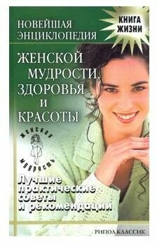Новейшая энциклопедия женской мудрости, здоровья и красоты. Лучшие практические советы и рекомендации