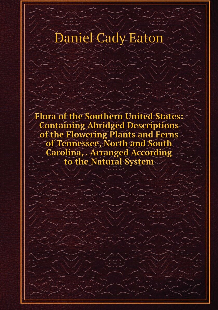 Flora of the Southern United States: Containing Abridged Descriptions of the Flowering Plants and Ferns of Tennessee, North and South Carolina, . Arranged According to the Natural System