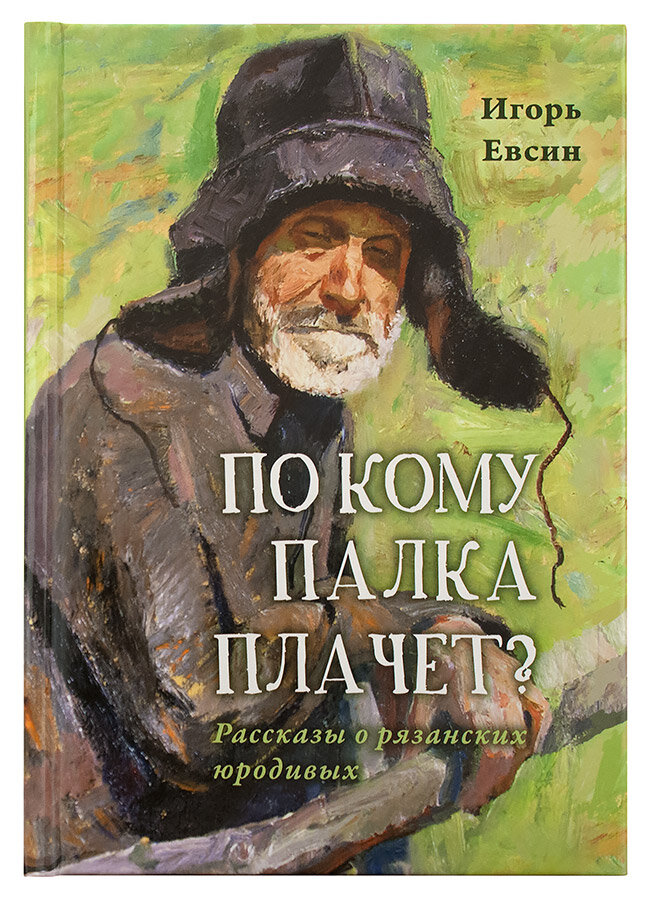 По кому палка плачет? Рассказы о рязанских юродивых. Евсин Игорь. Твердый переплет. 256 стр.