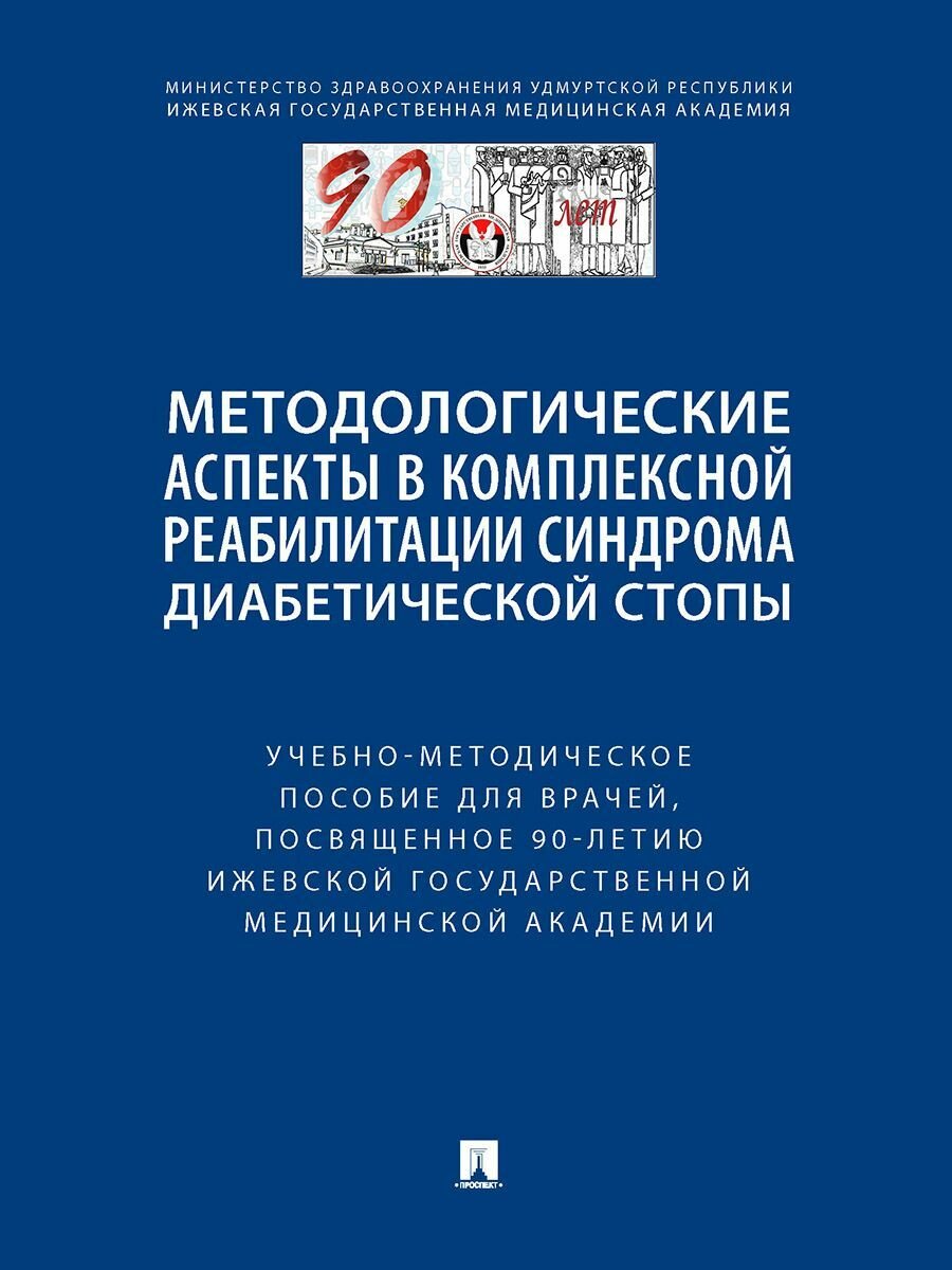 Методологические аспекты в комплексной реабилитации синдрома диабетической стопы. Учебно-методич. пос. для врачей, посвященное 90-летию Ижевской государственной медицинской академии.
