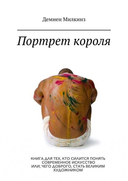Портрет короля. Книга для тех, кто силится понять современное искусство или, чего доброго, стать великим художником [Цифровая книга]