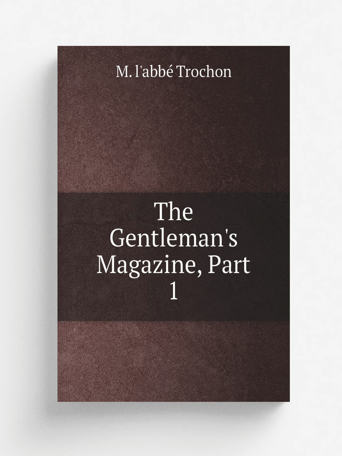 The Gentleman's Magazine, Part 1 | M. l'abb. Trochon | Репринт