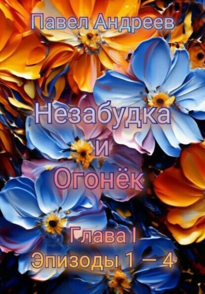 Поэма «Незабудка и Огонёк». Глава I. Эпизоды 1-4 [Цифровая книга]