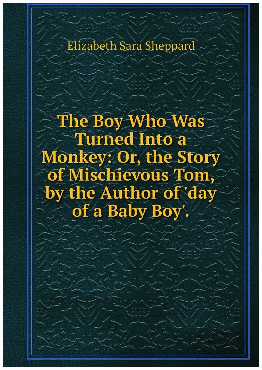The Boy Who Was Turned Into a Monkey: Or, the Story of Mischievous Tom, by the Author of 'day of a Baby Boy'.
