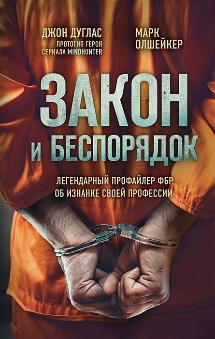 Закон и беспорядок. Легендарный профайлер ФБР об изнанке своей профессии (Дуглас Дж, Олшейкер М.)