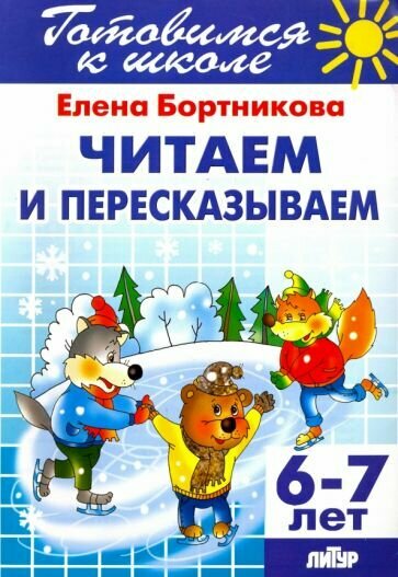 Обучающее пособие Литур Готовимся к школе. Читаем и пересказываем. 6-7 лет. 2017 год, Е. Бортникова