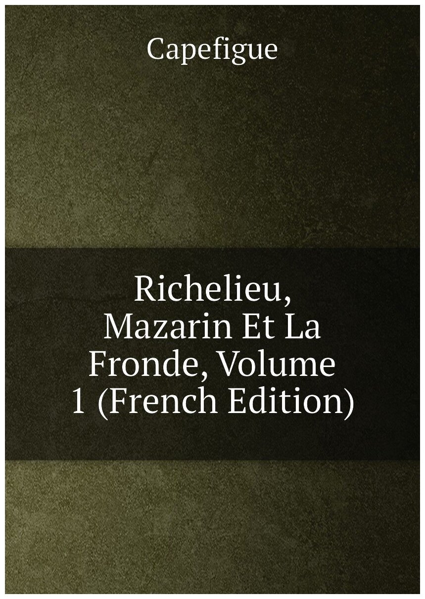 Richelieu, Mazarin Et La Fronde, Volume 1 (French Edition)