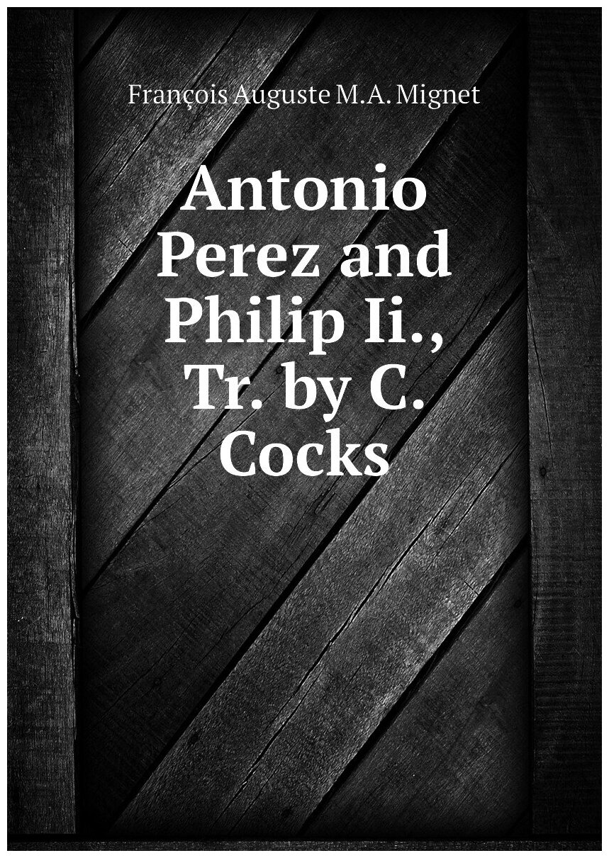 Antonio Perez and Philip Ii, Tr. by C. Cocks