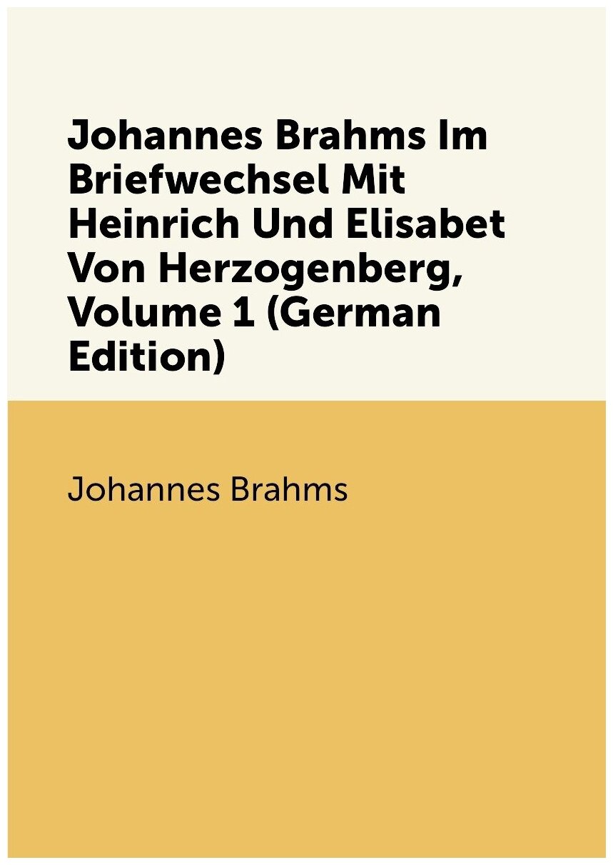 Johannes Brahms Im Briefwechsel Mit Heinrich Und Elisabet Von Herzogenberg, Volume 1 (German Edition)