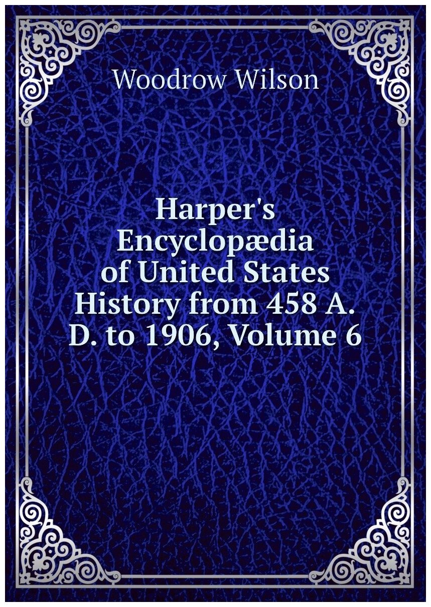 Harper's Encyclopædia of United States History from 458 A.D. to 1906, Volume 6