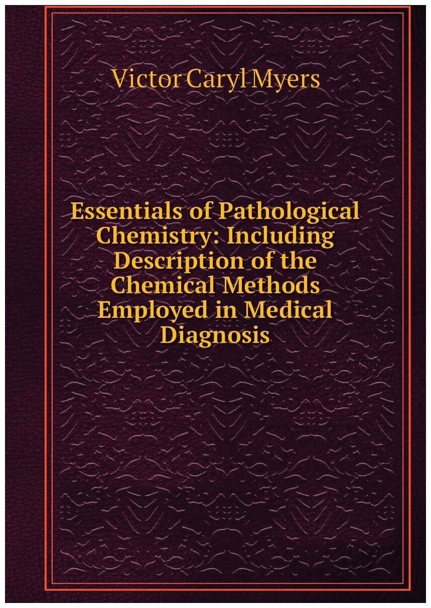 Essentials of Pathological Chemistry: Including Description of the Chemical Methods Employed in Medical Diagnosis
