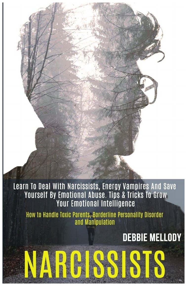 Narcissists. Learn to Deal With Narcissists, Energy Vampires and Save Yourself by Emotional Abuse. Tips & Tricks to Grow Your Emotional Intelligence …