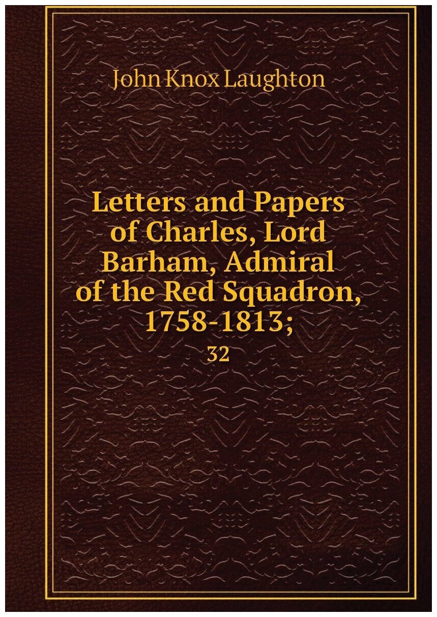 Letters and Papers of Charles, Lord Barham, Admiral of the Red Squadron, 1758-1813. 32