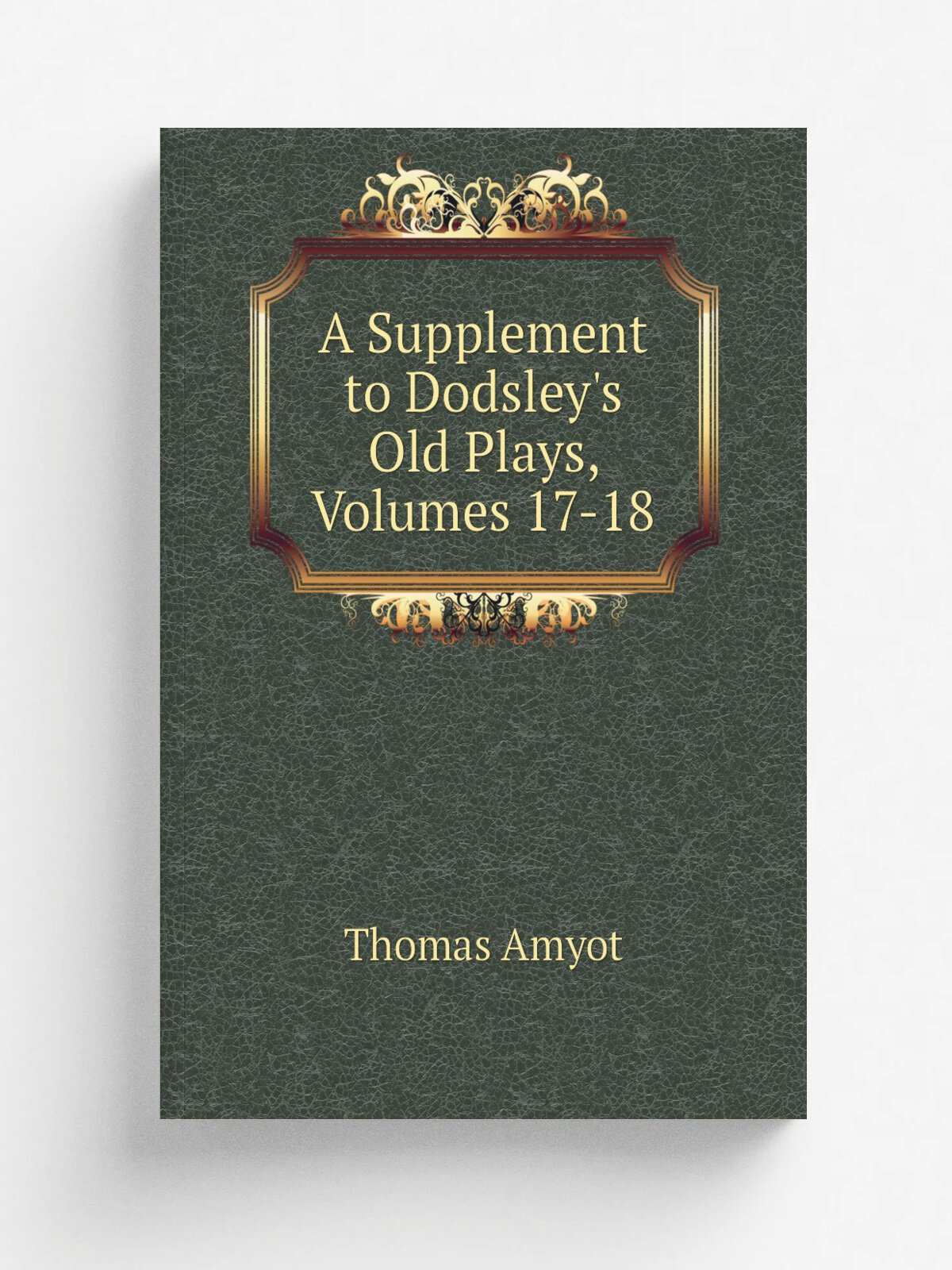 A Supplement to Dodsley's Old Plays, Volumes 17-18 | Thomas Amyot | Репринт
