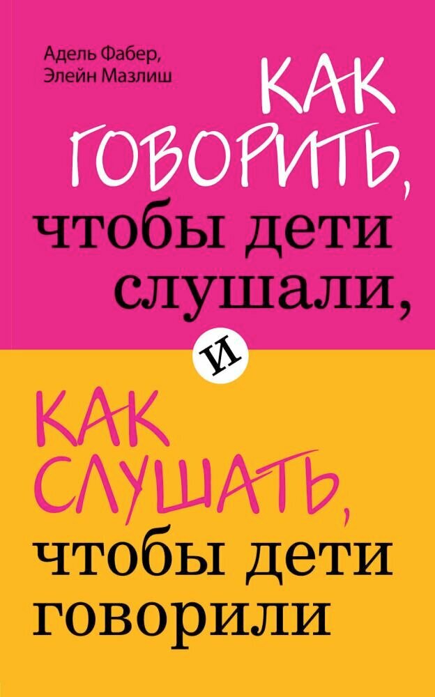 Как говорить, чтобы дети слушали, и как слушать, чтобы дети говорили (Фабер А, Мазлиш Э.)