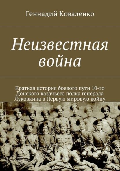 Неизвестная война. Краткая история боевого пути 10-го Донского казачьего полка генерала Луковкина в Первую мировую войну [Цифровая книга]