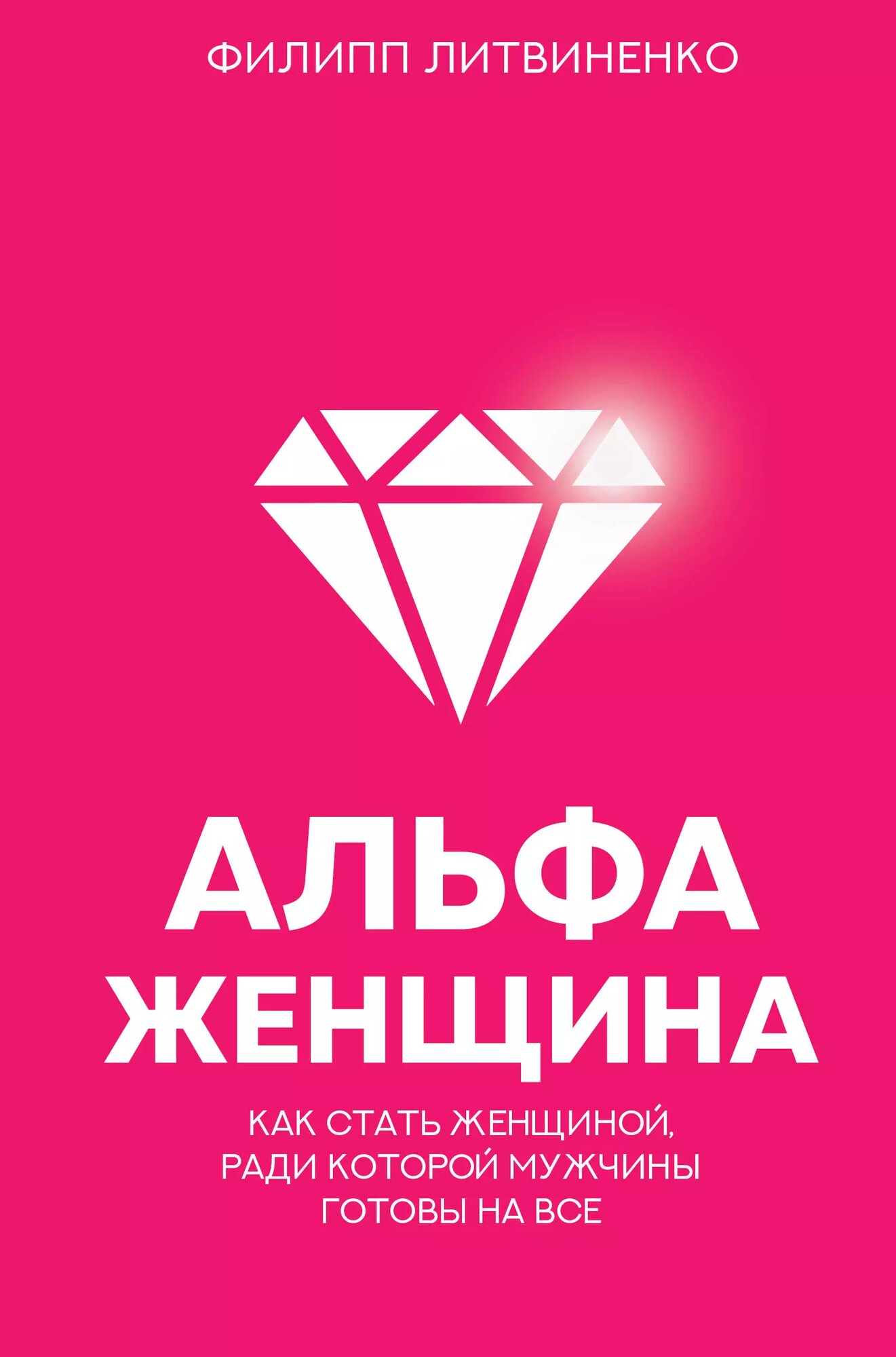 Альфа-женщина. Как стать женщиной, ради которой мужчины готовы на все (Филипп Литвиненко)