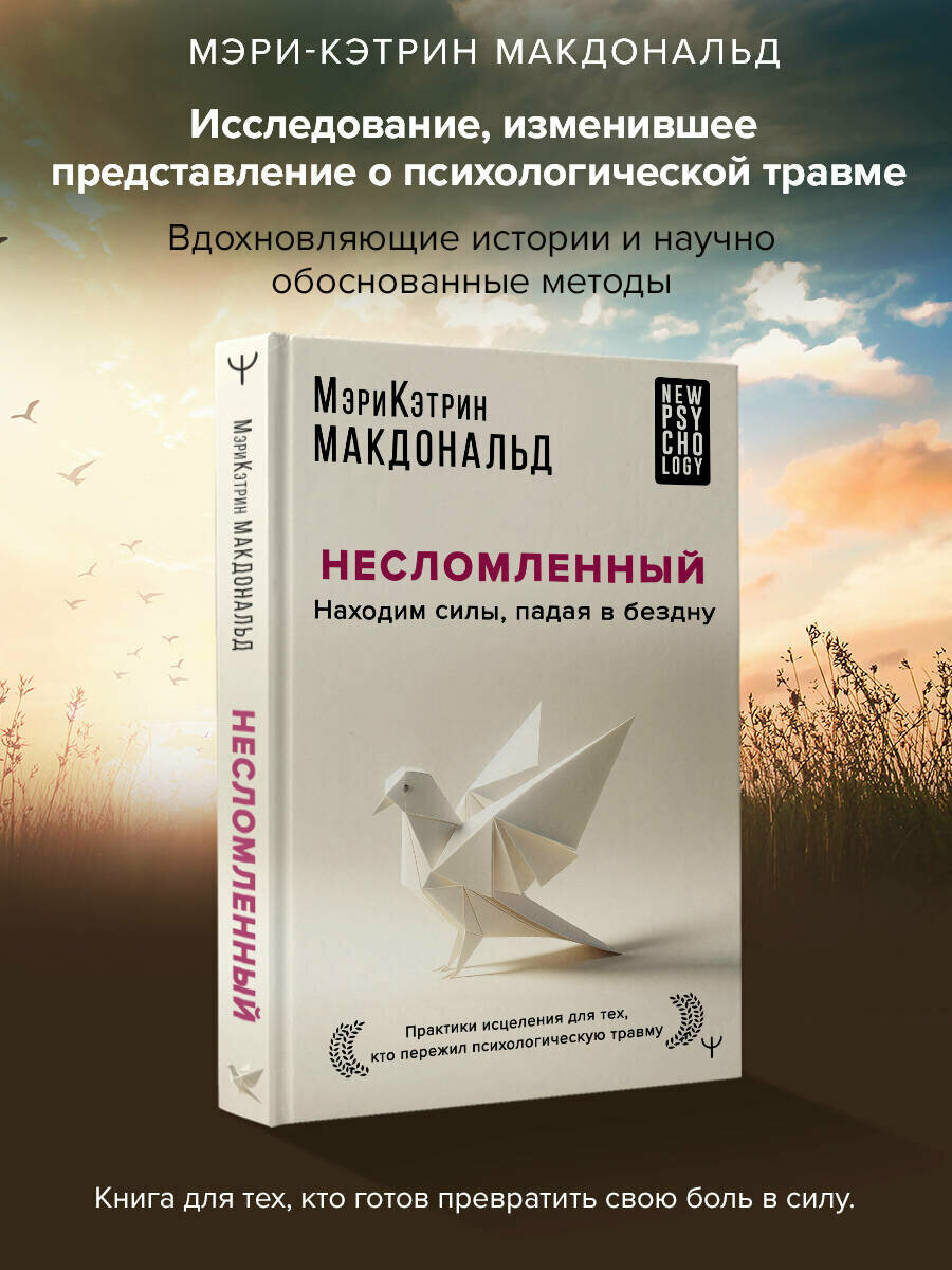 Несломленный. Находим силы, падая в бездну. Практики исцеления для тех кто пережил психологическую травму Макдональд Мэри-Кэтрин